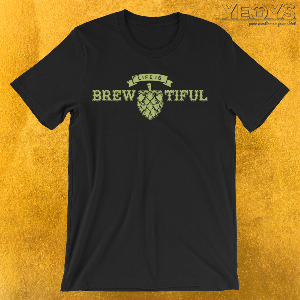 Life Is Brewtiful T-Shirt | yeoys.com