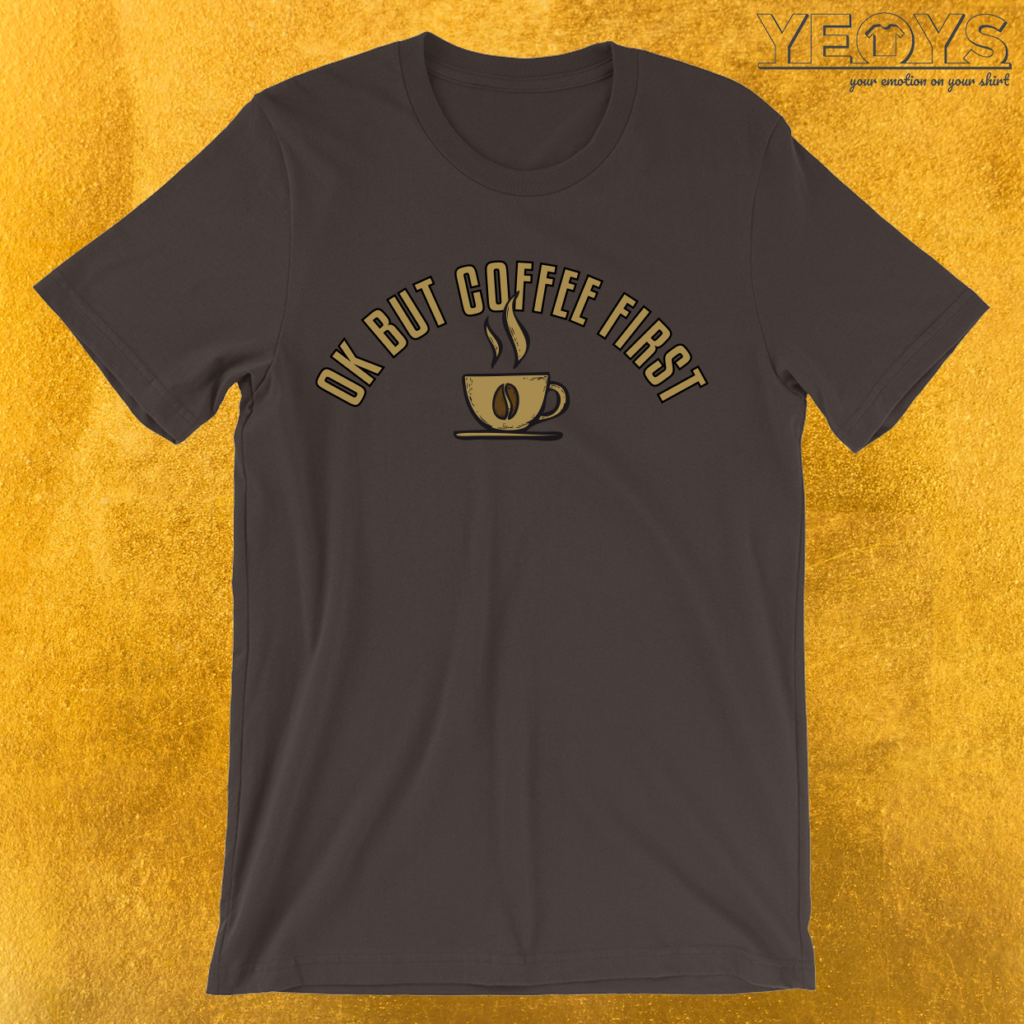 Ok But Coffee First T-Shirt | yeoys.com