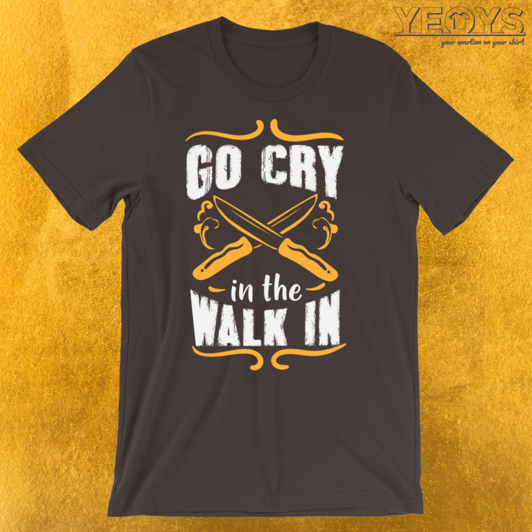 Go Cry In The Walk In T-Shirt | yeoys.com