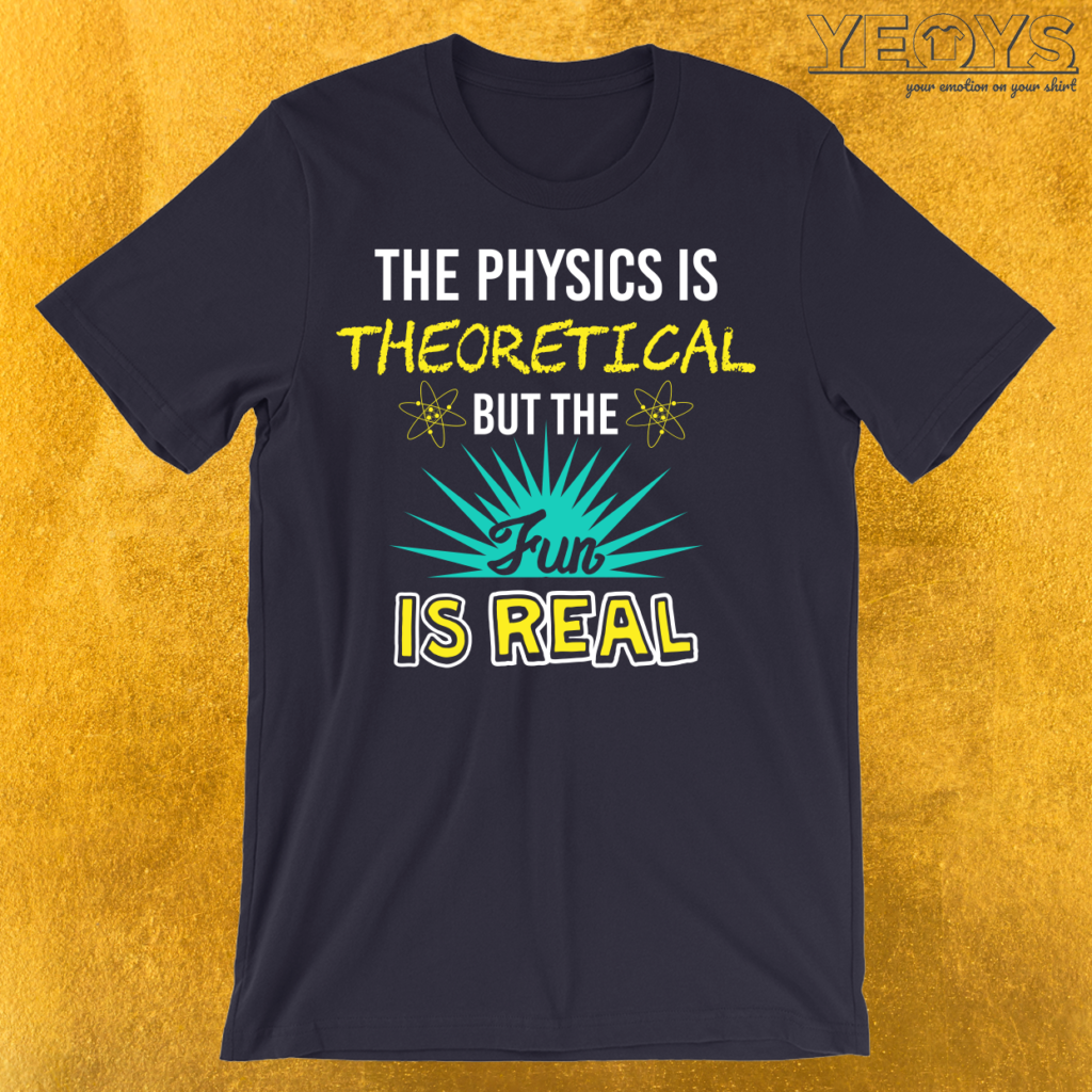 The Physics Is Theoretical But The Fun Is Real T-Shirt | yeoys.com