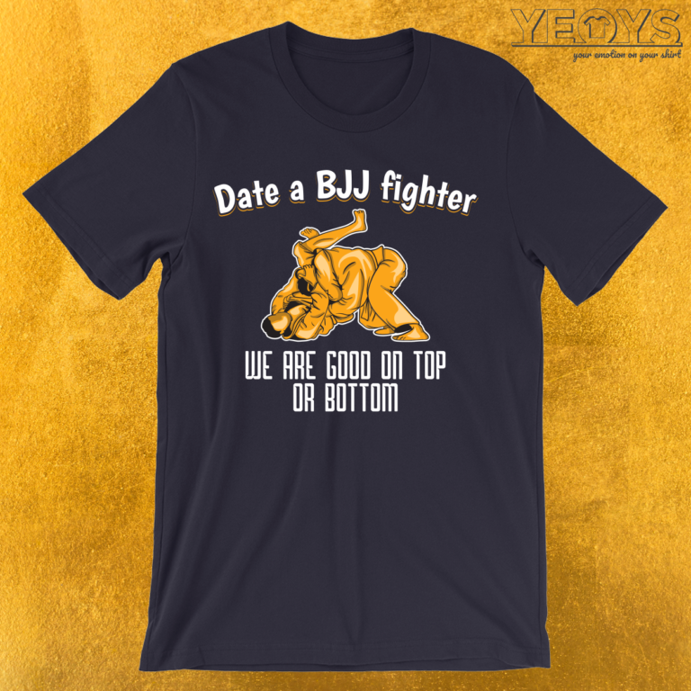 Date a Bjj Fighter We Are Good On Top Or Bottom T-Shirt | yeoys.com