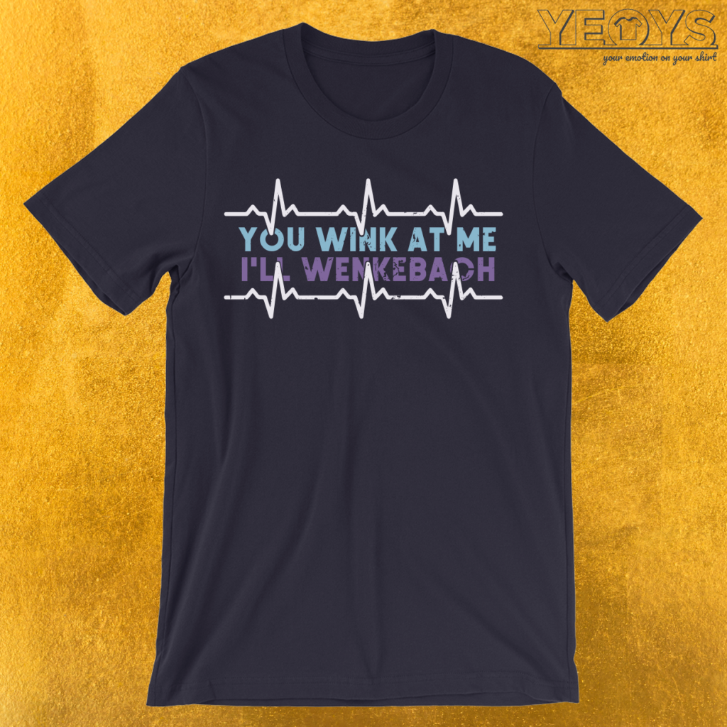 You Wink At Me I’ll Wenckebach T-Shirt | yeoys.com