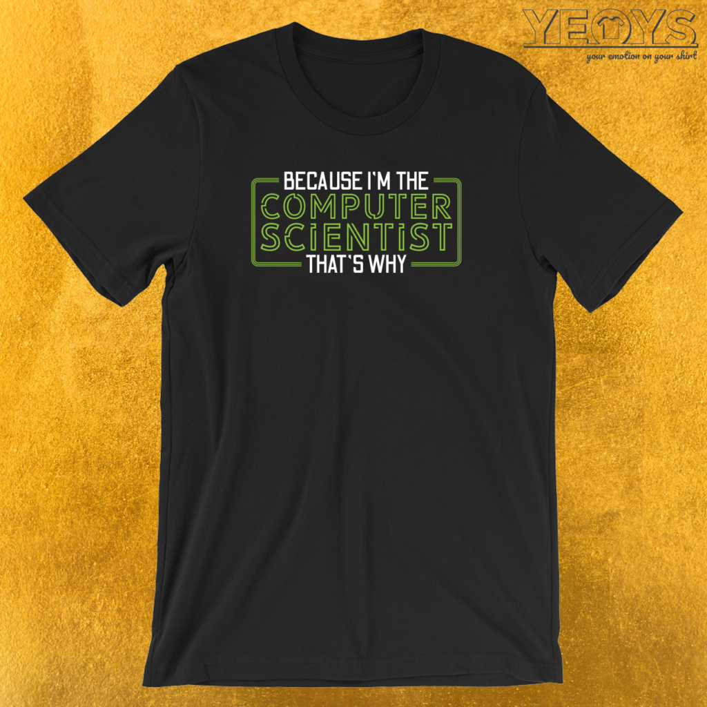 Because I’m The Computer Scientist That’s Why T-Shirt | yeoys.com